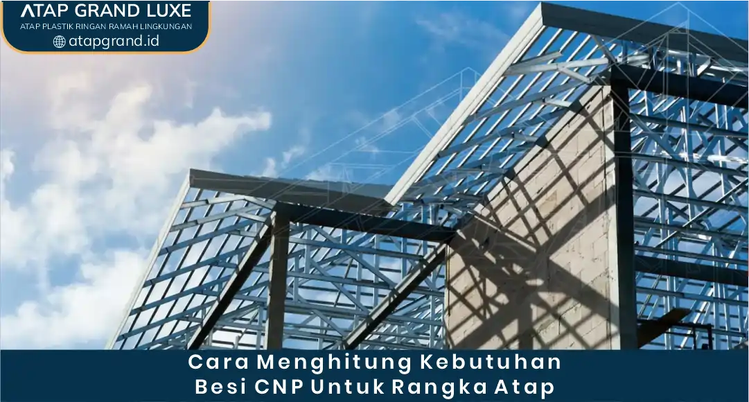 Panduan Cara Menghitung Kebutuhan Besi CNP untuk Konstruksi Rangka Atap ...